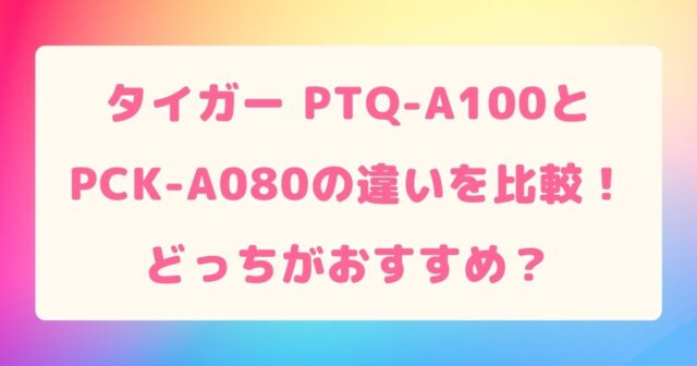PTQ-A100とPCK-A080の違いを比較！タイガー蒸気レス電気ケトル